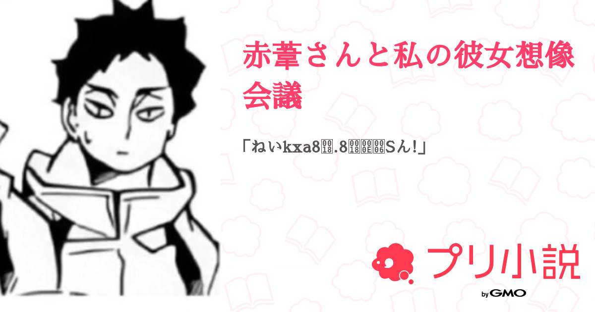 赤葦さんと私の彼女想像会議 全3話 【連載中】（くものすけさんの夢小説） 無料スマホ夢小説ならプリ小説 Bygmo
